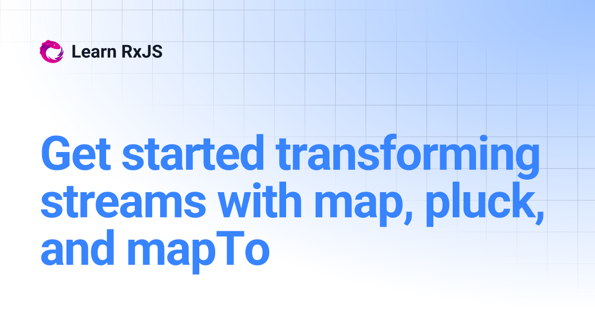 Get started transforming streams with map, pluck, and mapTo | Learn RxJS